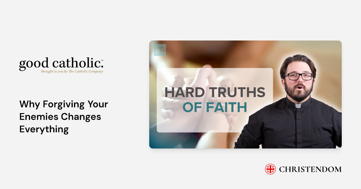 Why Forgiving Your Enemies Changes Everything - Good Catholic | Christendom