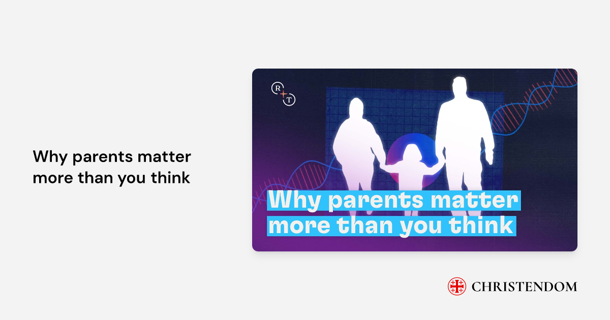Why parents matter more than you think - Real+True | Christendom