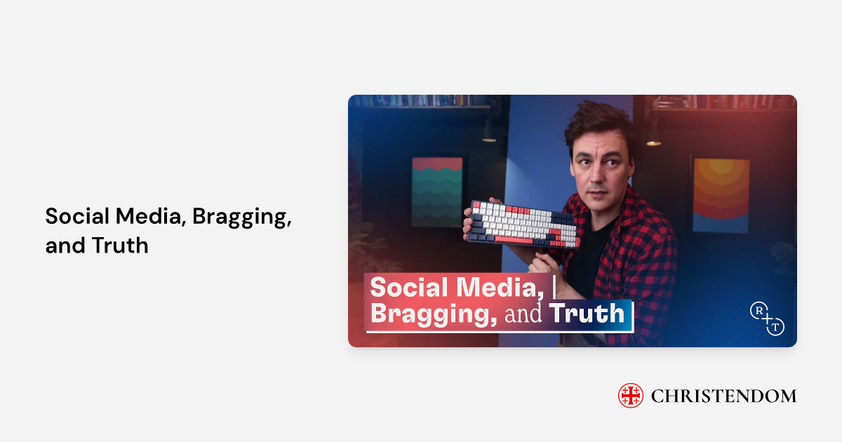 Social Media, Bragging, and Truth - Real+True | Christendom