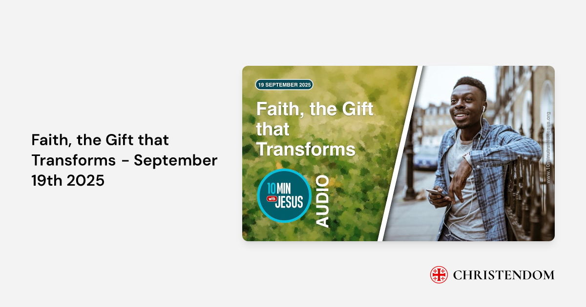 Faith, the Gift that Transforms - September 19th 2025 - 10 minutes with ...