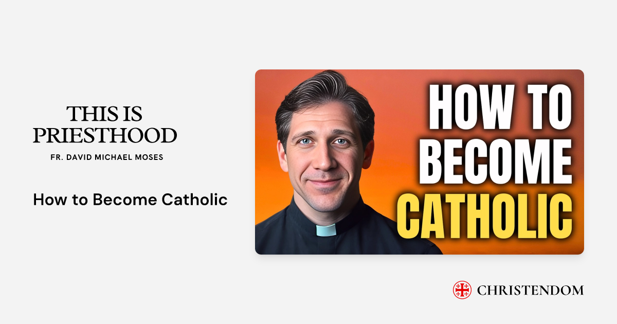 How to Become Catholic - Father David Michael Moses | Christendom
