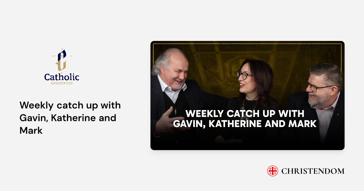 Weekly catch up with Gavin, Katherine and Mark - Catholic Unscripted | Christendom