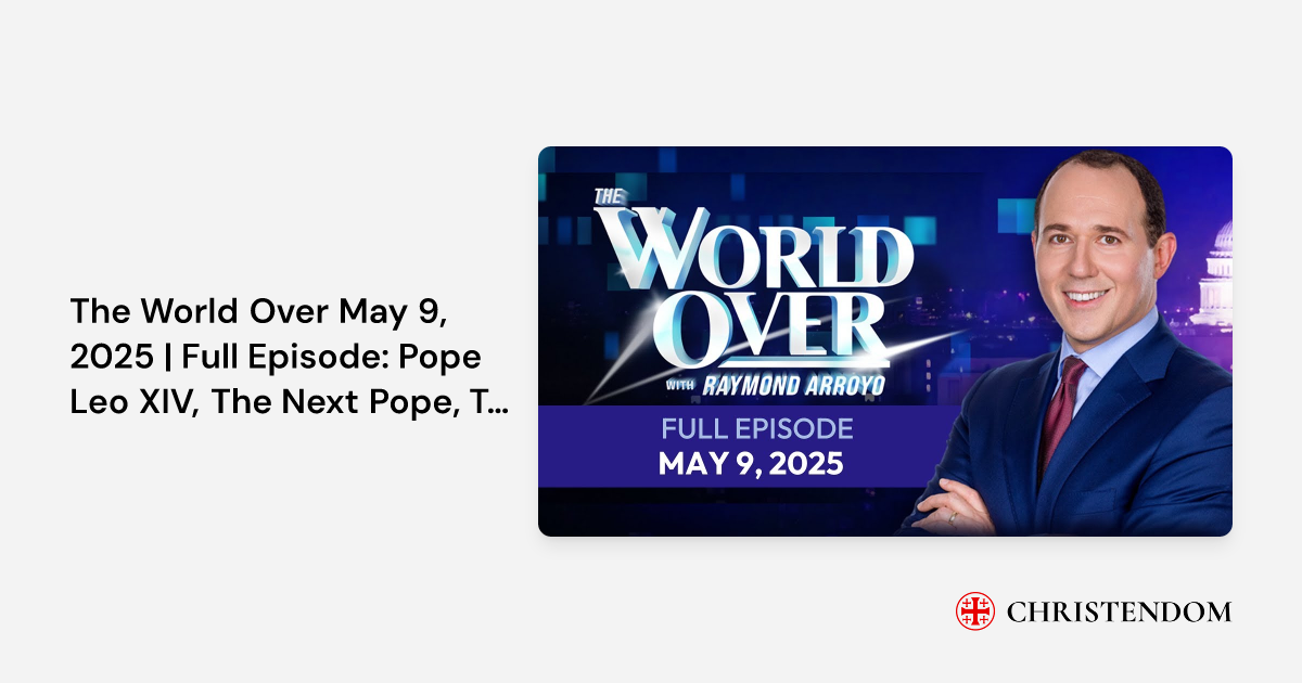 The World Over May 9, 2025 | Full Episode: Pope Leo XIV, The Next Pope ...