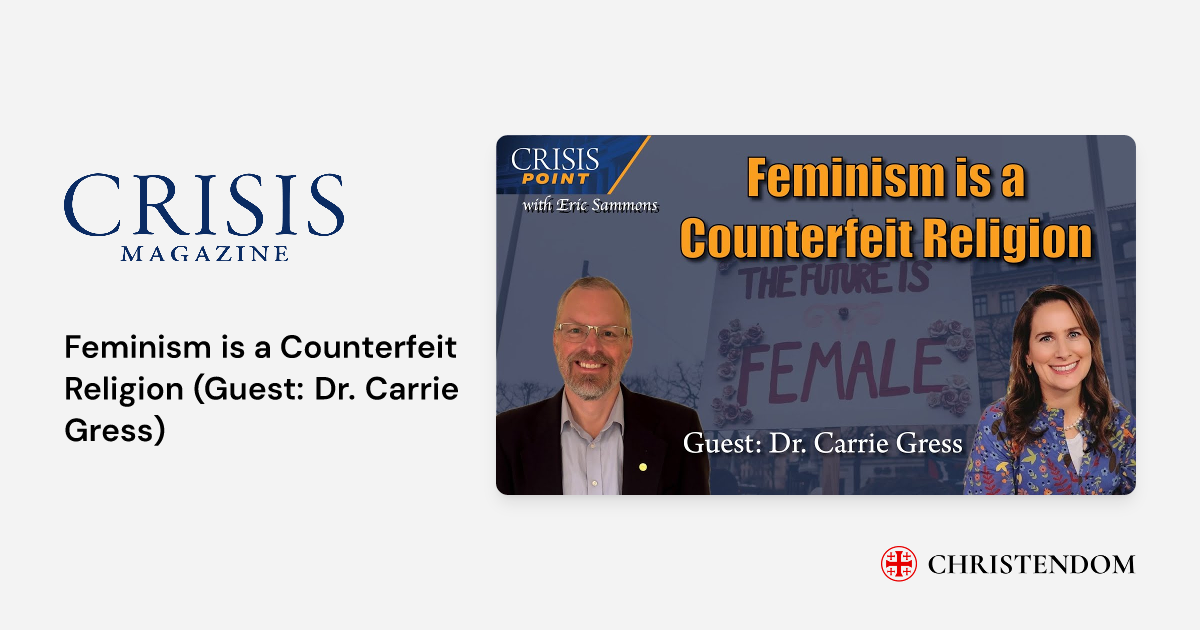 Feminism is a Counterfeit Religion (Guest: Dr. Carrie Gress) - Crisis ...