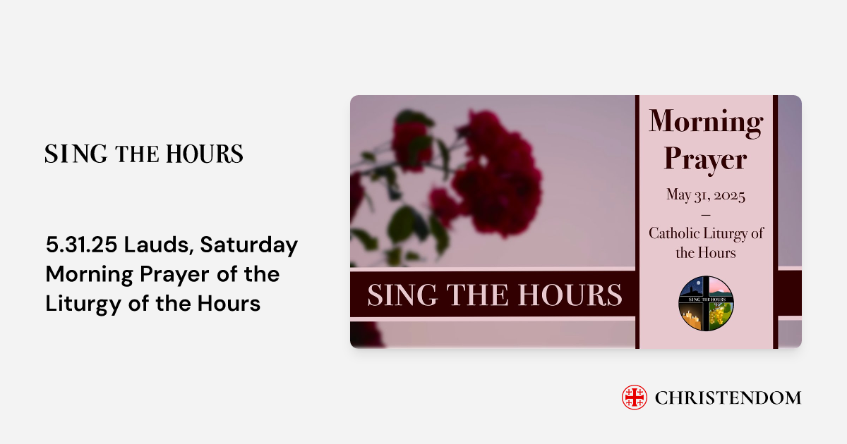 5.31.25 Lauds, Saturday Morning Prayer of the Liturgy of the Hours - Sing the Hours | Christendom