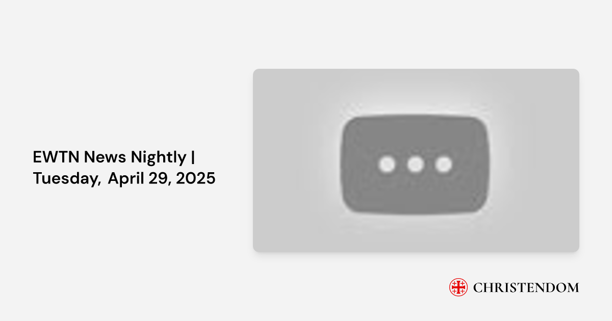 EWTN News Nightly | Tuesday, April 29, 2025 - EWTN | Christendom