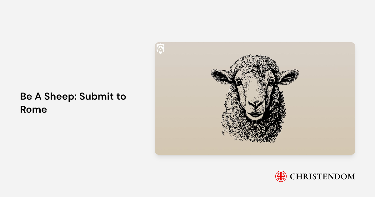 Be A Sheep: Submit to Rome - Catholic Answers | Christendom