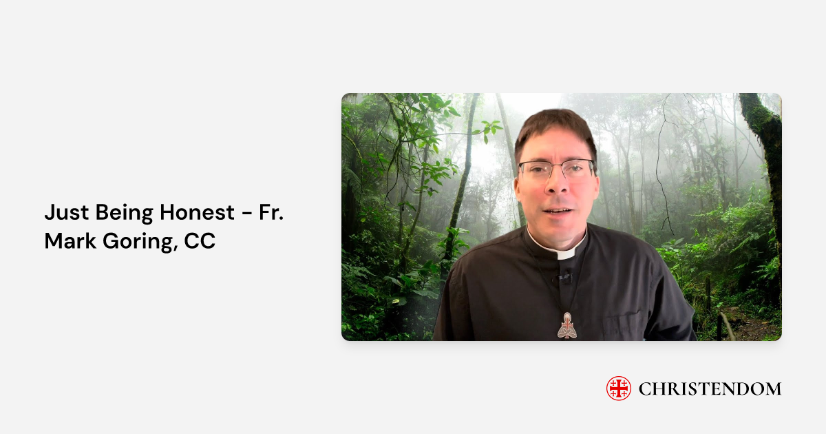 Just Being Honest - Fr. Mark Goring, CC - Fr. Mark Goring | Christendom