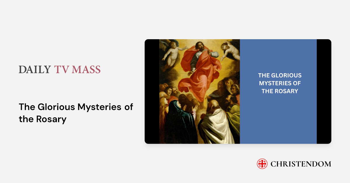 The Glorious Mysteries of the Rosary - Daily TV Mass | Christendom