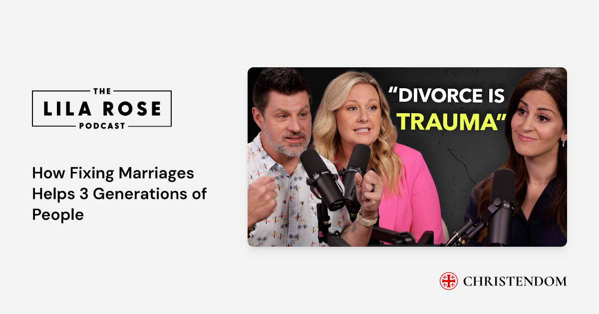 Why Fixing Marriages Helps 3 Generations of People - Lila Rose | Christendom
